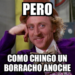 Meme Willy Wonka - Pero Como Chingo un borracho anoche - 33112240