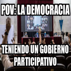 Meme Personalizado - pov: la democracia teniendo un gobierno ...