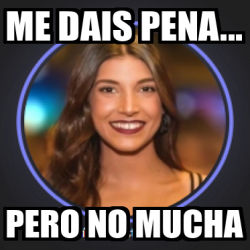 Meme Personalizado - ME DAIS PENA... PERO NO MUCHA - 33112625