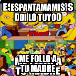 Meme Personalizado - Espantamamis di lo tuyo Me follo a tu madre - 33112999