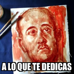 Meme Personalizado - A lo que te dedicas - 33113684