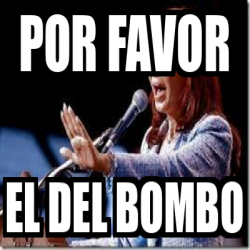 Meme Personalizado - POR FAVOR EL DEL BOMBO - 33114040