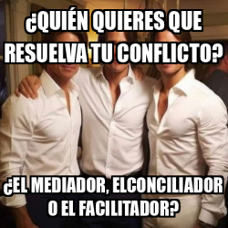 Meme Personalizado - ¿QUIÉN QUIERES QUE RESUELVA TU CONFLICTO? ¿EL ...