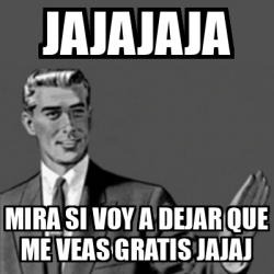 Meme Correction Guy - Jajajaja Mira si voy a dejar que me veas gratis ...
