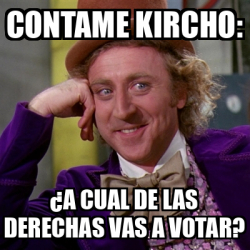 Meme Willy Wonka - CONTAME KIRCHO: ¿A CUAL DE LAS DERECHAS VAS A VOTAR ...