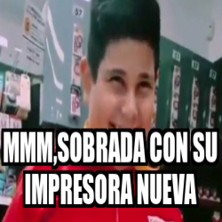 Meme Personalizado - mmm,sobrada con su impresora nueva - 33115046