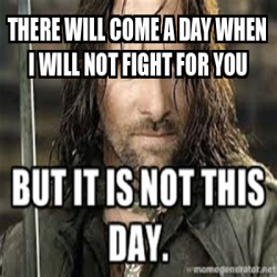 Meme Personalizado - There will come a day when I will not fight for ...