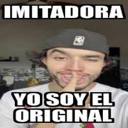 Meme Personalizado - IMitadora Yo soy el Original - 33115855