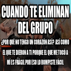 Meme Personalizado - cuando te eliminan del grupo ¿Por qué no tengo un ...