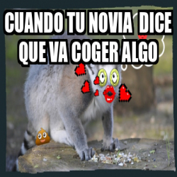 Meme Personalizado - Cuando tu novia dice que va COGER algo - 33116456