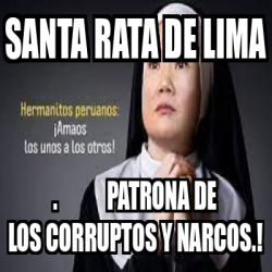 Meme Personalizado - SANTA RATA DE LIMA . PATRONA DE LOS CORRUPTOS Y ...