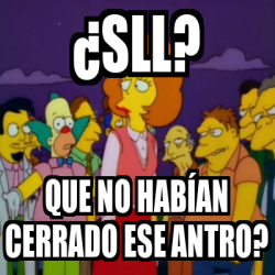 Meme Personalizado - ¿SLL? que no habían cerrado ese antro? - 33117525