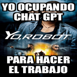 Meme Personalizado - yo ocupando chat gpt para hacer el trabajo - 33118324