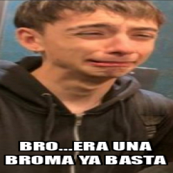 Meme Personalizado - Bro...era una broma ya basta - 33118962
