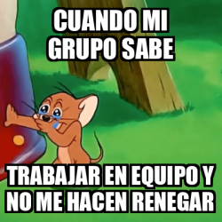 Meme Personalizado - Cuando mi grupo sabe trabajar en equipo y no me ...