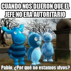 Meme Personalizado - cuando nos dijeron que el jefe no era autoritario ...