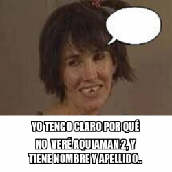 Meme Personalizado - Yo tengo claro por qué no veré aquiaman 2, y tiene ...