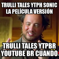 Meme Ancient Aliens - Trulli tales ytph Sonic la película versión ...