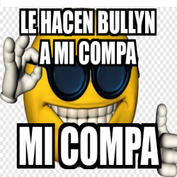 Meme Personalizado - Le hacen bullyn a mi compa Mi compa - 33121517