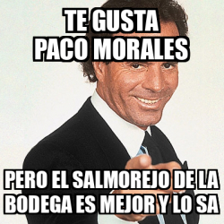Meme Julio Iglesias - Te gusta Paco Morales Pero el salmorejo de la ...