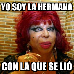 Meme Personalizado - Yo soy la hermana Con la que se lió - 33123488
