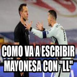 Meme Personalizado - COMO VA A ESCRIBIR MAYONESA CON "LL" - 33123851