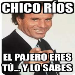 Meme Personalizado - Chico Ríos El pajero eres tú... y lo sabes - 33124526