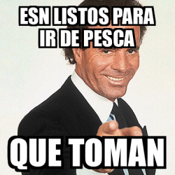 Meme Julio Iglesias - Esn listos para ir de pesca Que toman - 33124564