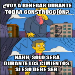 Meme Personalizado - ¿Voy a renegar durante todaa construcción? Nahh ...
