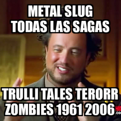 Meme Ancient Aliens - Metal slug todas las sagas Trulli tales terorr ...