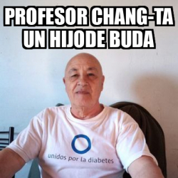 Meme Personalizado - profesor chang-ta un hijode buda - 33126081