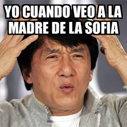 Meme Jackie Chan - yo cuando veo a la madre de la sofia - 33126741