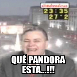 Meme Personalizado - QUÉ PANDORA ESTA...!!! - 33126787
