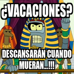 Meme Personalizado - ¿vacaciones? descansarán cuando mueran ...