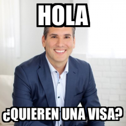 Meme Personalizado - HOLA ¿QUIEREN UNA VISA? - 33127263