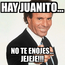 Meme Julio Iglesias - Hay Juanito... No te enojes... jejeje!!! - 33127584
