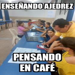Meme Personalizado - ENSEÑANDO AJEDREZ PENSANDO EN CAFÉ - 33127638