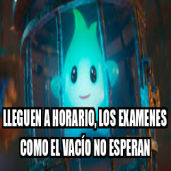 Meme Personalizado - Lleguen a horario, los examenes como el vacío no ...