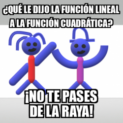 Meme Personalizado - ¿QUÉ LE DIJO LA FUNCIÓN LINEAL A LA FUNCIÓN ...