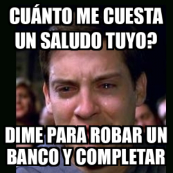 Meme crying peter parker - Cuánto me cuesta un saludo tuyo? Dime para ...