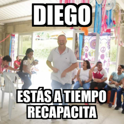 Meme Personalizado - Diego Estás a tiempo recapacita - 33129589