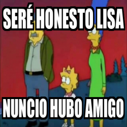 Meme Personalizado - Seré honesto lisa Nuncio hubo amigo - 33130243
