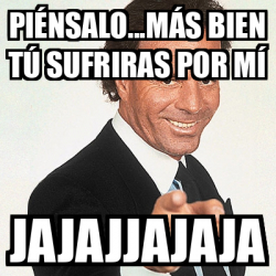 Meme Julio Iglesias - Piénsalo...más bien Tú sufriras por mí ...