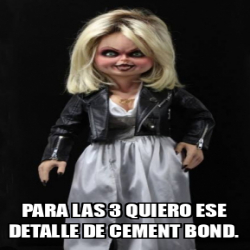 Meme Personalizado - Para las 3 quiero ese detalle de cement bond ...