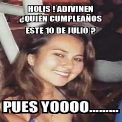 Meme Personalizado - holis ! adivinen ¿Quièn cumpleaños este 10 de ...