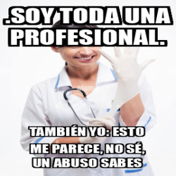 Meme Personalizado - .Soy toda una profesional. También yo: esto me ...