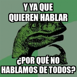 Meme Filosoraptor - Y ya que quieren hablar ¿Por qué no hablamos de ...