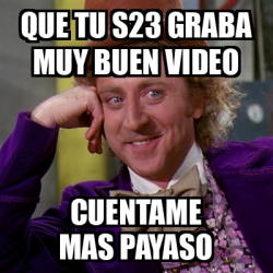 Meme Willy Wonka - que tu s23 graba muy buen video cuentame mas payaso ...