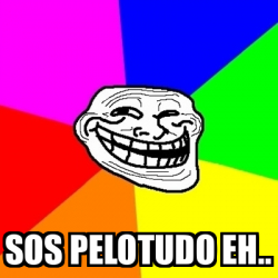 Meme Troll - SOS PELOTUDO EH.. - 33132385