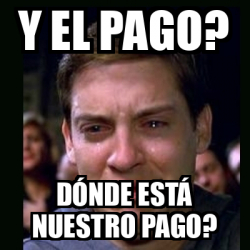 Meme crying peter parker - Y el pago? Dónde está nuestro pago? - 33132420